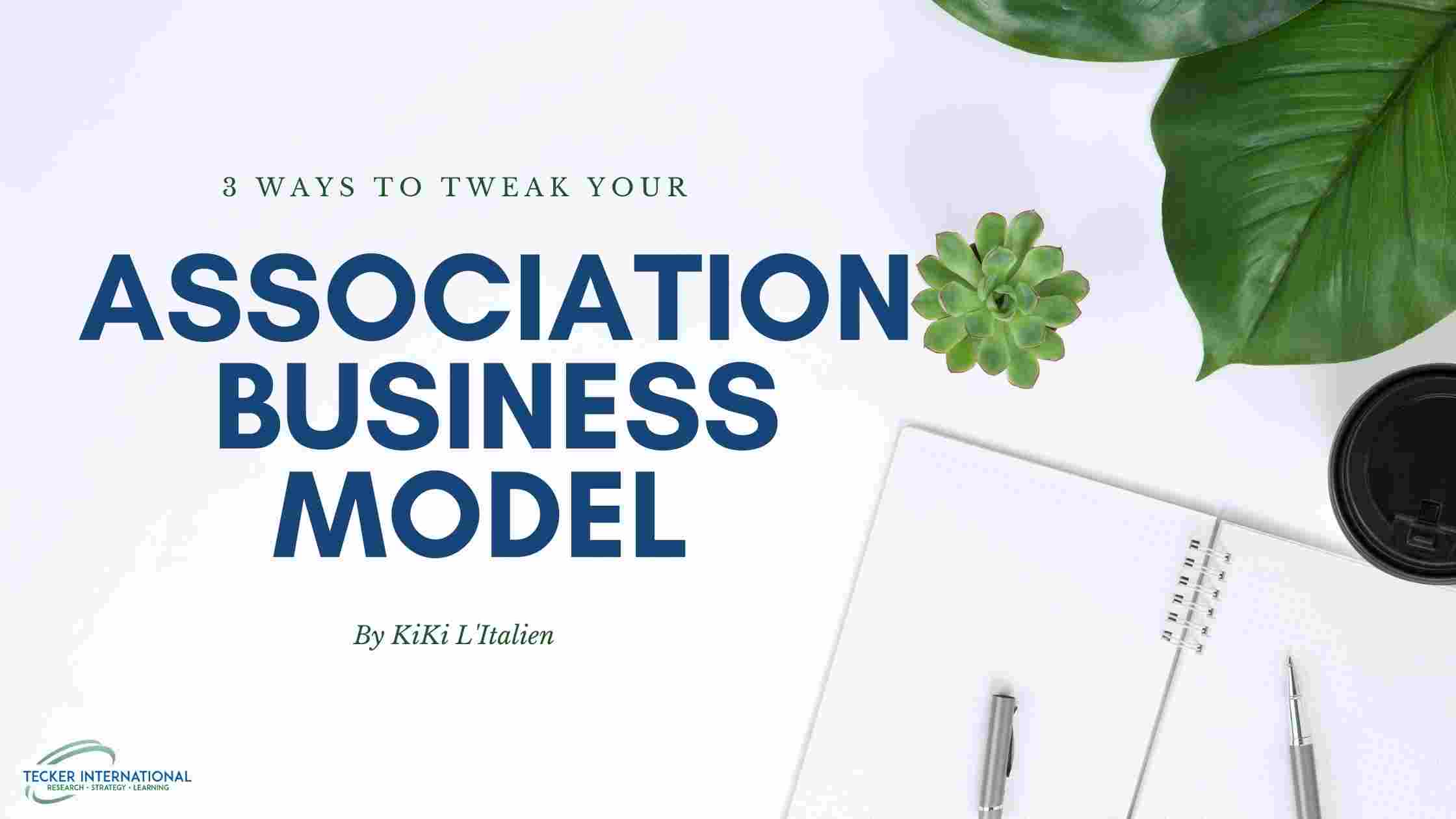 3 Ways to Tweak Your Association Business Model Now! - Tecker ...